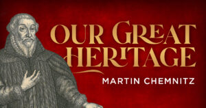 Our Great Heritage: Martin Chemnitz – The Lutheran Witness